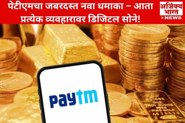 Paytm Gold Rewards : पेटीएमचा जबरदस्त नवा धमाका! प्रत्येक 100 रुपयांवर ...