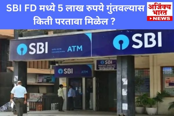 SBI FD 5 Lakh Return : आश्चर्यकारक परतावा मिळवण्याचे मार्ग - Ajinkya Bharat